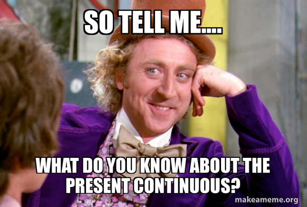 So Tell me.... what do you know about the present continuous ...