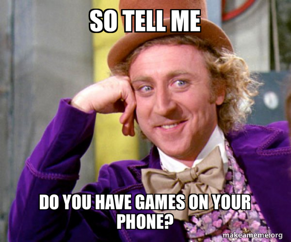 SO TELL ME do you have games on your phone? - Willy Wonka Sarcasm Meme ...