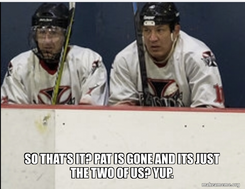 So that’s it? Pat is gone and its just the two of us? Yup. Meme Generator