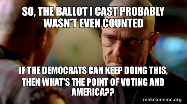 SO, THE BALLOT I CAST PROBABLY WASN'T EVEN COUNTED IF THE DEMOCRATS CAN ...