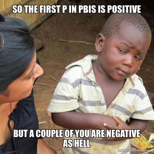 So the first P in PBIS is Positive But a couple of you are negative as ...