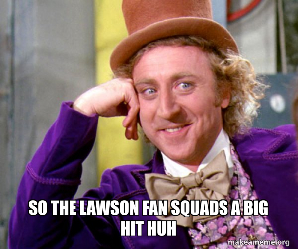 so the lawson fan squads a big hit huh - Willy Wonka Sarcasm Meme Meme ...