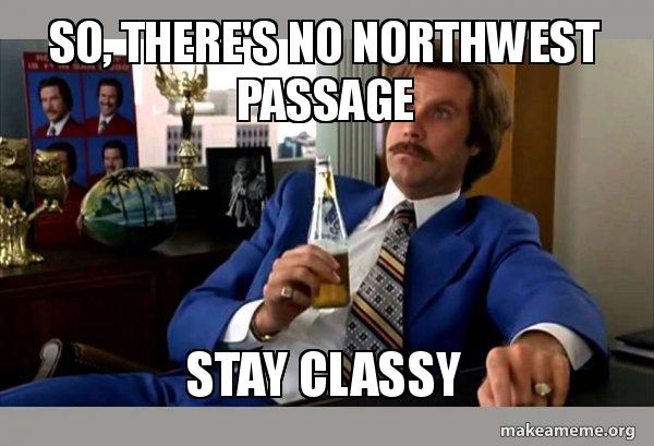 So, there's no Northwest Passage Stay Classy - Ron Burgundy - boy that ...
