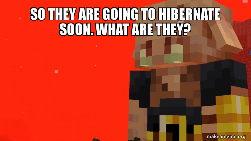 so they are going to hibernate soon. what are they? Meme Generator