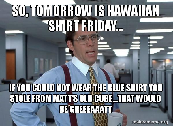 So, Tomorrow is Hawaiian Shirt Friday... If you could not wear the Blue ...