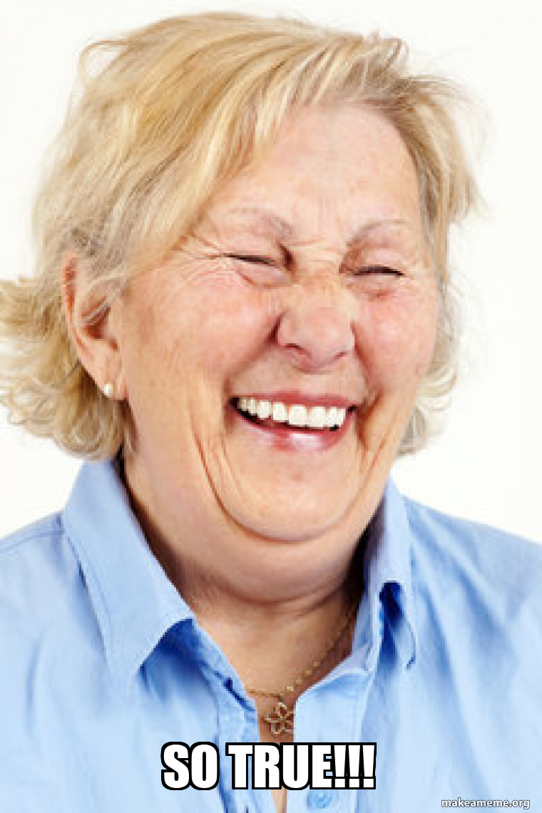 So true!!! Meme Generator