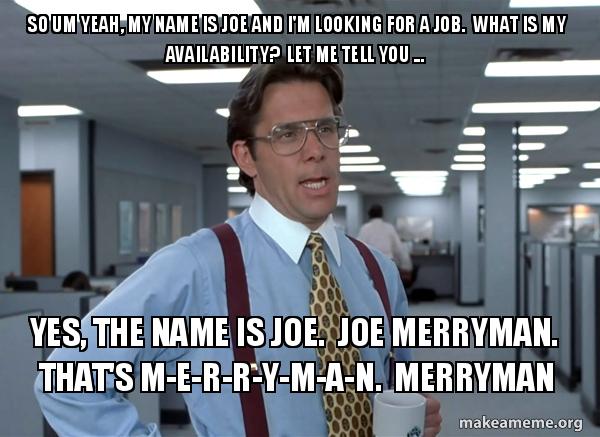 So um yeah, My name is Joe and I'm looking for a job. What is my ...