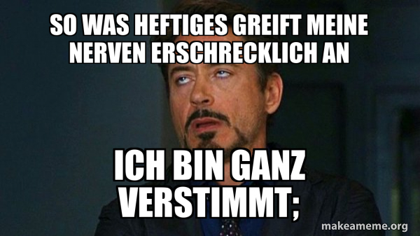So was Heftiges greift meine Nerven erschrecklich an ich bin ganz ...