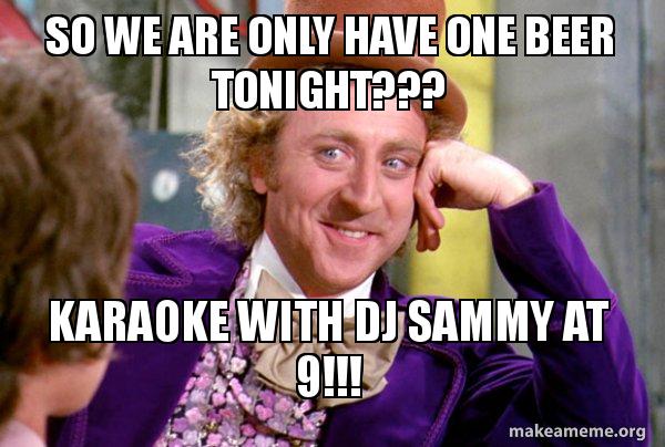 So we are only have one beer tonight??? Karaoke with DJ Sammy at 9 ...