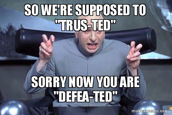 So we're supposed to "trus-ted" Sorry now you are "defea-ted" - Dr Evil ...
