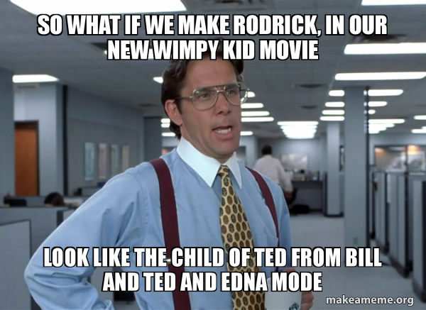 So what if we make rodrick, in our new wimpy kid movie Look like the ...