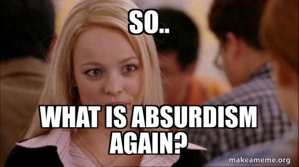 So.. What is Absurdism again? - Mean Girls Meme Meme Generator