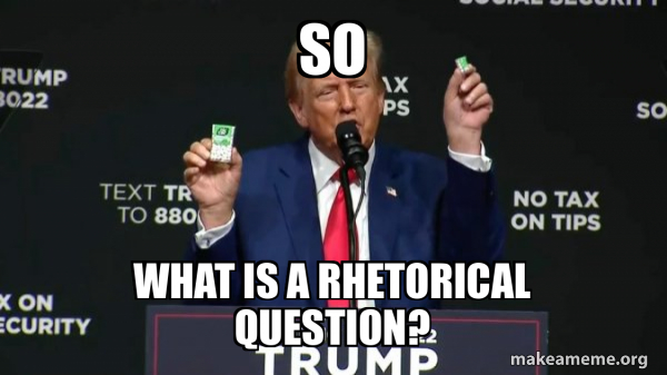 so what is a RHETORICAL question? - Trump Tic Tac Meme Generator