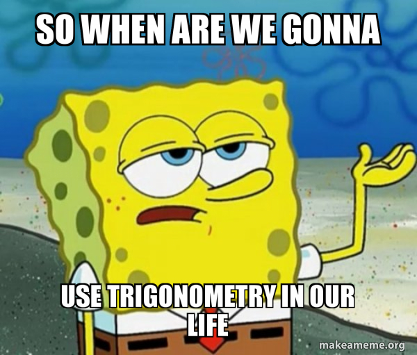 Trigonometry Meme I'm So Glad I Learned About Trigonometry In School