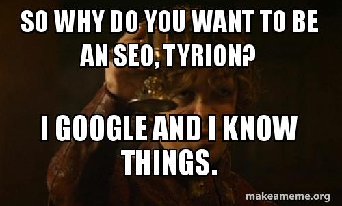 So why do you want to be an SEO, Tyrion? I google and I know things ...