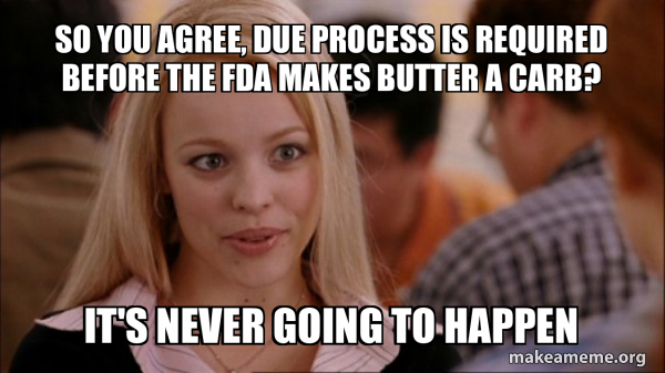 So you agree, due process is required before the FDA makes butter a ...