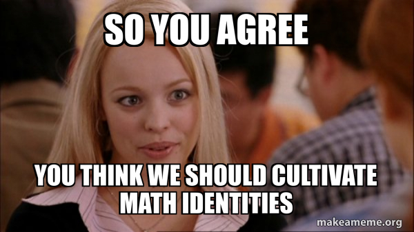 So you agree You think we should cultivate math identities - Mean Girls ...