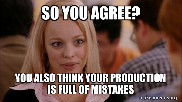 So you agree? You also think your production is full of mistakes - Mean ...