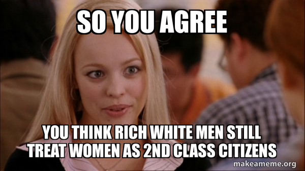 So you Agree You think rich white men still treat women as 2nd class ...