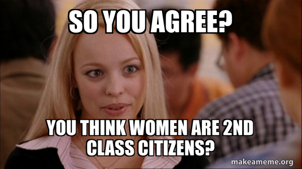 So you Agree? You think women are 2nd class citizens? - Mean Girls Meme ...