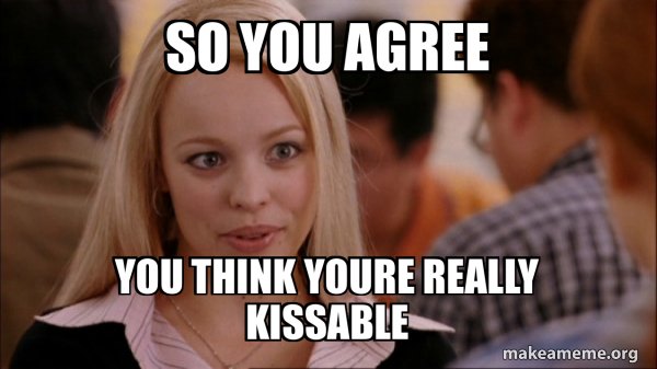 So you agree You think youre really kissable - Mean Girls Meme Meme ...
