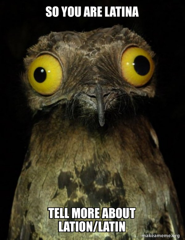 so you are latina tell more about lation/latin - Weird Stuff I do Potoo ...