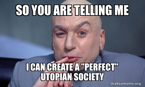 So you are telling me I can create a "perfect" utopian society - You ...