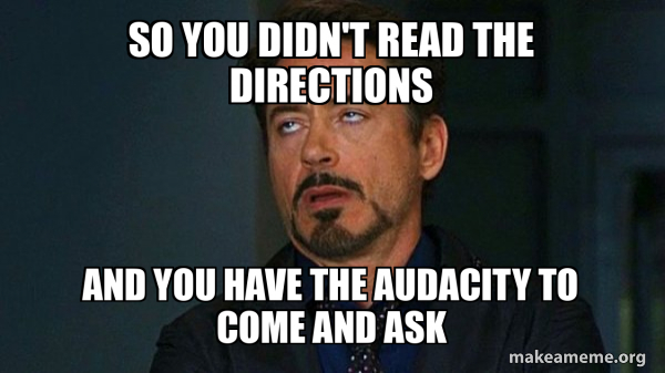 So you didn't read the directions and you have the audacity to come and ...