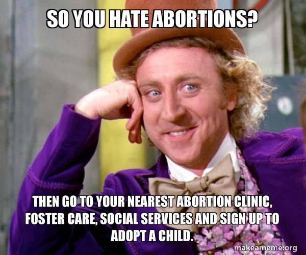 So you hate abortions? Then go to your nearest abortion clinic, foster ...