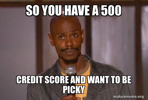 So you have a 500 Credit score and want to be picky - Dave Chapelle ...