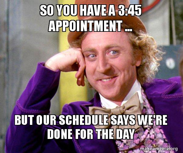 So you have a 3:45 appointment ... But our schedule says we're done for ...