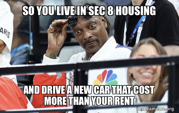 So you live in sec 8 housing And drive a new car that cost more than ...
