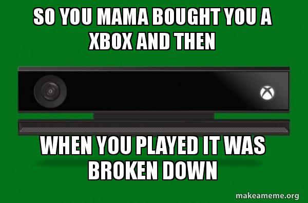So You Mama Bought You A Xbox And Then When You Played It Was Broken ...