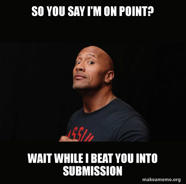 So you say i'm on point? wait while i beat you into submission - Dwayne ...