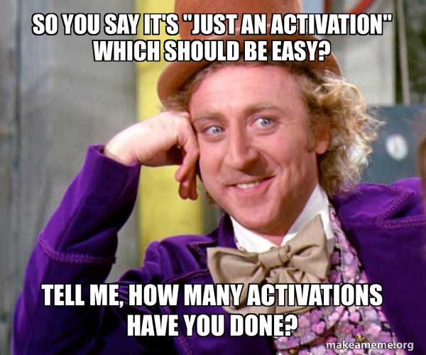 SO YOU SAY IT'S "JUST AN ACTIVATION" WHICH SHOULD BE EASY? TELL ME, HOW ...
