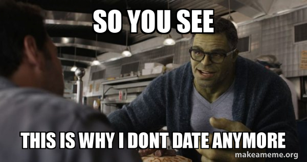 so you see this is why i dont date anymore - Hulk - These are Confusing ...