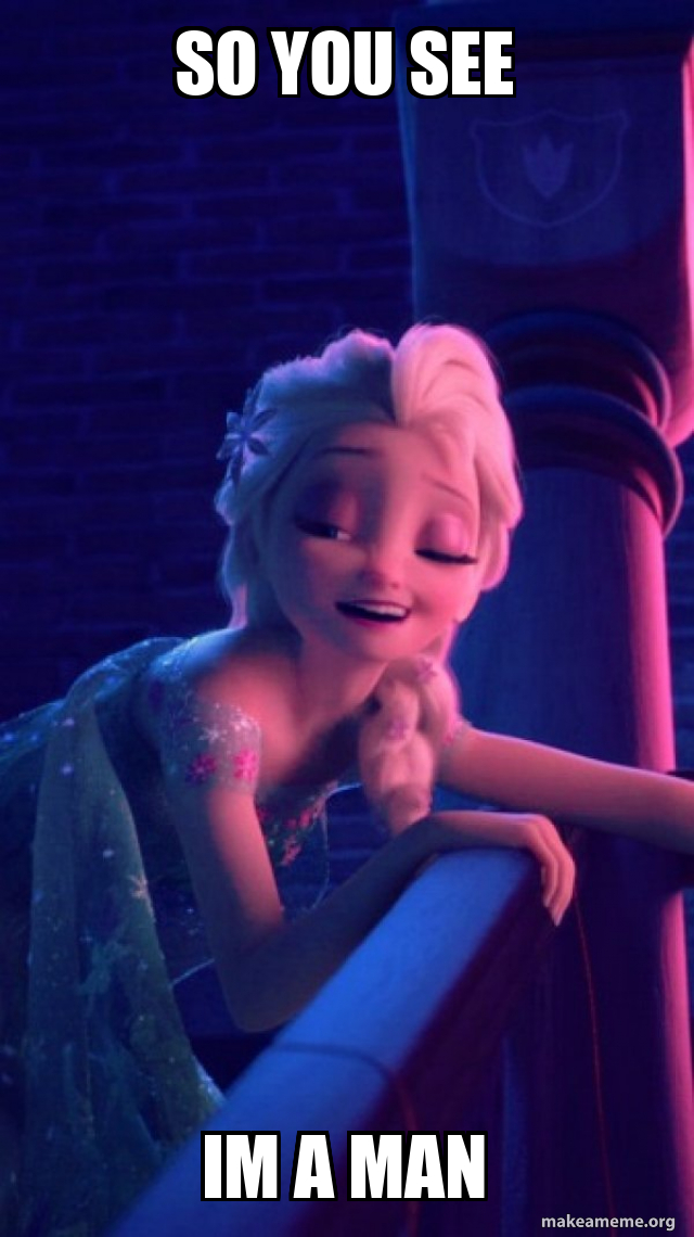 SO YOU SEE IM A MAN - Drunk Elsa Meme Generator