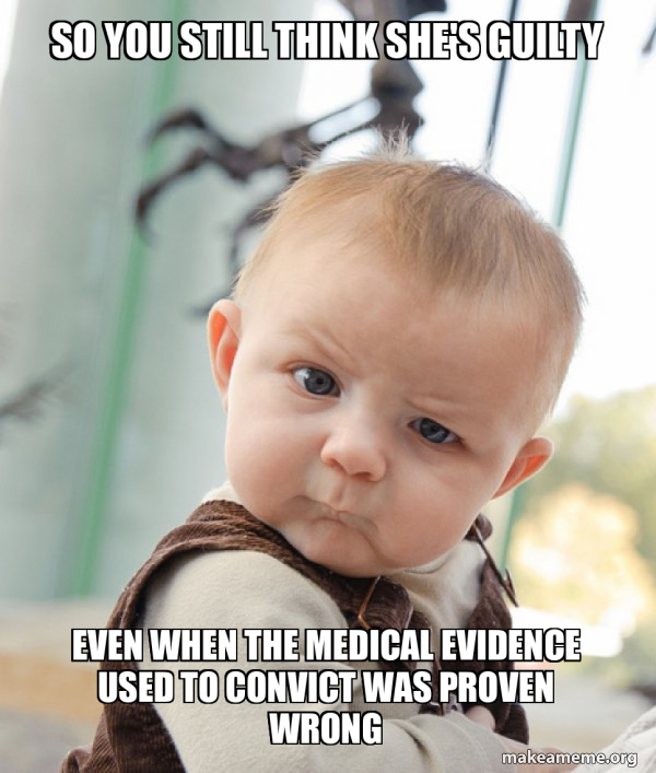 SO YOU STILL THINK SHE'S GUILTY EVEN WHEN THE MEDICAL EVIDENCE USED TO ...