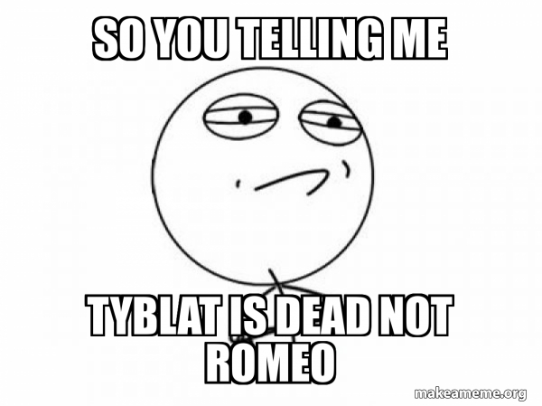 so you telling me tyblat is dead not romeo - Challenge Acccepted Meme ...