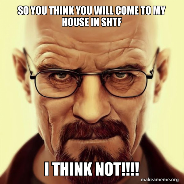 So You Think You Will Come To My House In SHTF I Think Not!!!! - Walter ...