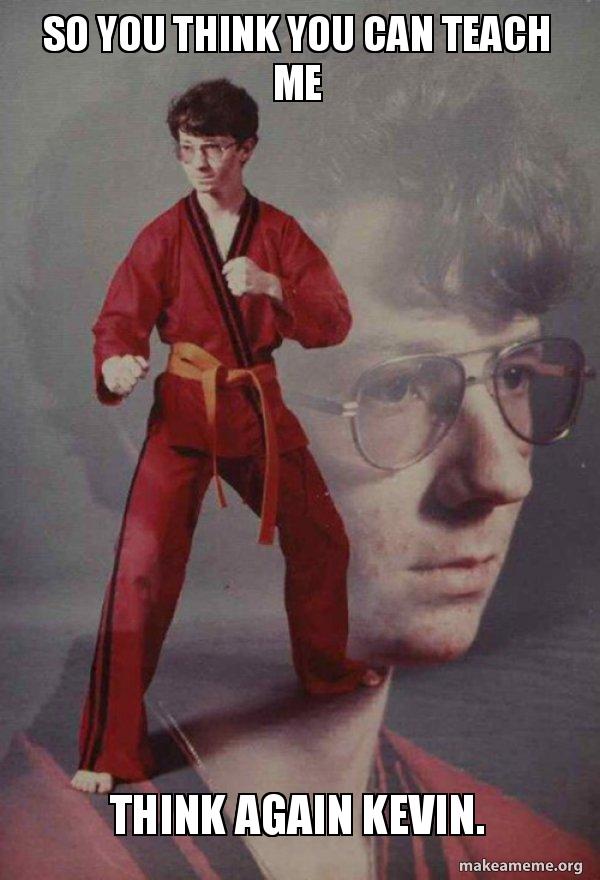 so you think you can teach me think again Kevin. - Karate Kyle Meme ...