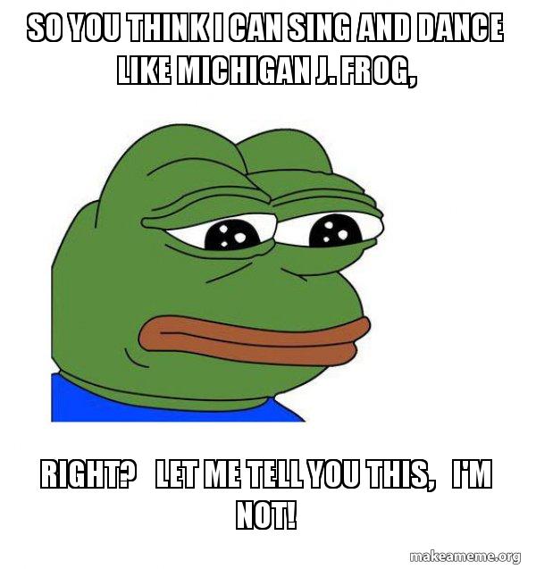 So You Think I Can Sing and Dance Like Michigan J. Frog, Right? Let Me ...