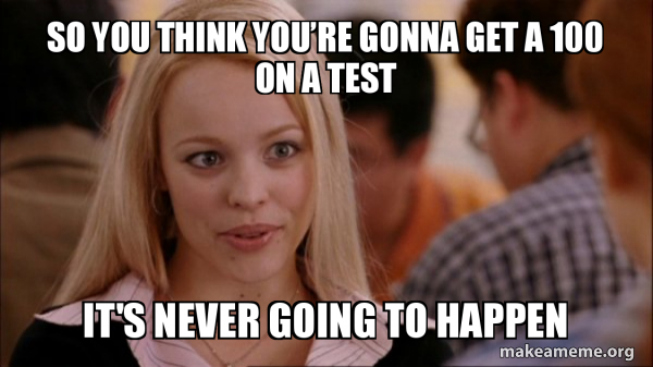 So you think youâ€™re gonna get a 100 on a test It's never going to ...