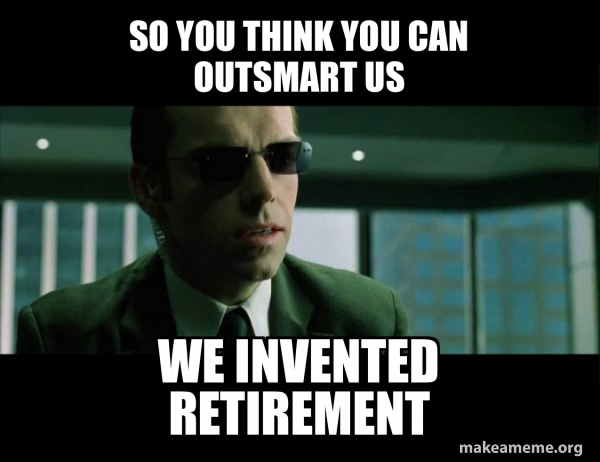 So you think you can outsmart us we invented retirement - Agent Smith ...