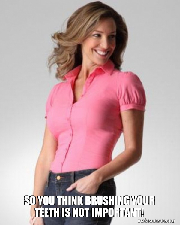 So you think brushing your teeth is not important! - Oblivious Suburban ...