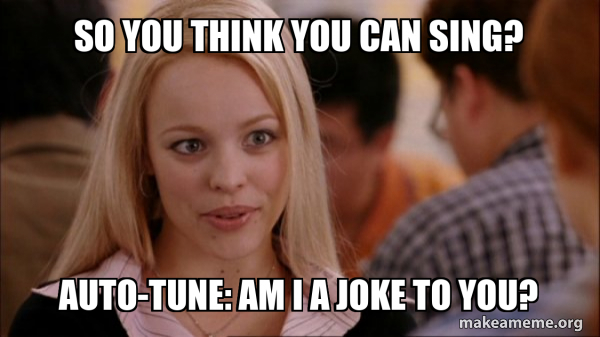 So you THink you can sing? Auto-Tune: Am I a joke to you? - Mean Girls ...