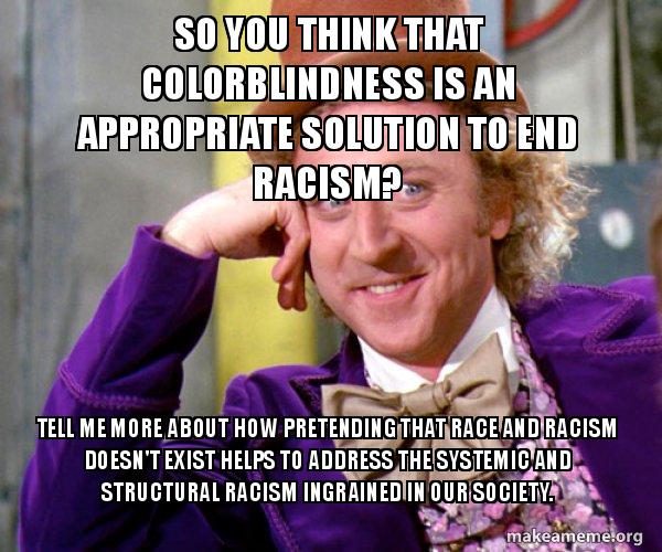 So you think that colorblindness is an appropriate solution to end ...