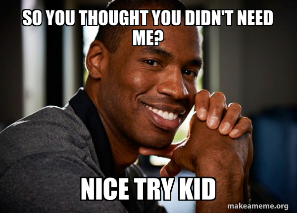 So you thought you didn't need me? nice try kid - Good Guy Jason Meme ...
