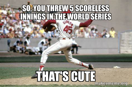 SO, YOU THREW 5 SCORELESS INNINGS IN THE WORLD SERIES THAT'S CUTE Meme ...