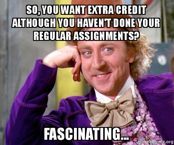 So, you want extra credit although you haven't done your regular ...